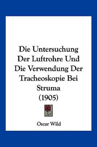 Die Untersuchung der Luftrohre und Die Verwendung der Tracheoskopie Bei Struma by Oscar. Wilde ...