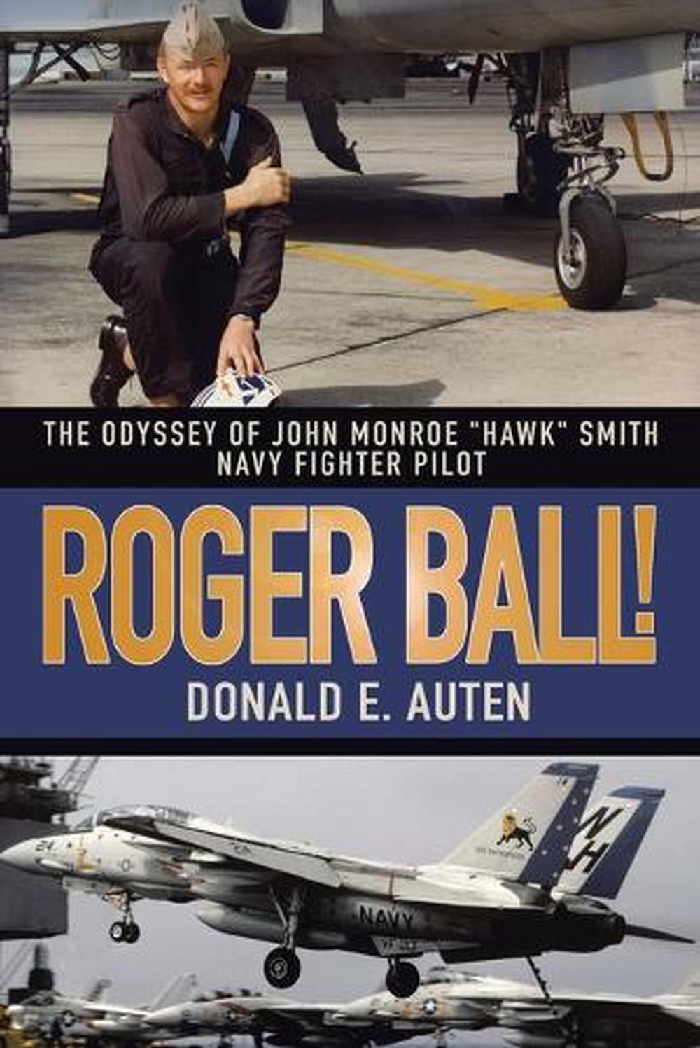 Roger Ball!: The Odyssey of John Monroe "Hawk" Smith Navy Fighter Pilot ...