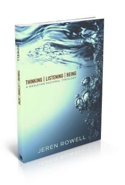 Thinking, Listening, Being: A Wesleyan Pastoral Theology by Jeren ...