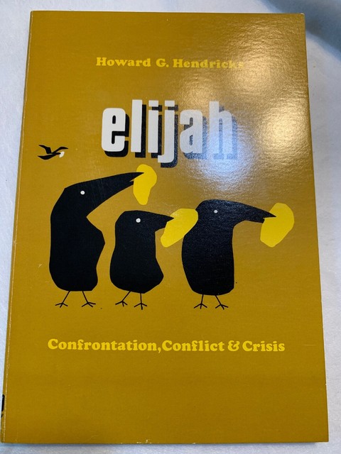 Elijah; Confrontation, Conflict, and Crisis by Howard G. Hendricks ...