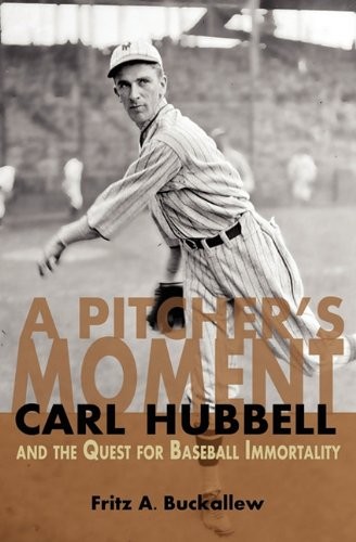 A PITCHER'S MOMENT: CARL HUBBELL AND THE QUEST FOR By Fritz A ...