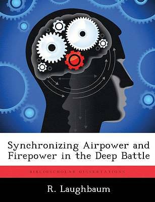 Synchronizing Airpower and Firepower in the Deep Battle by R Kent ...