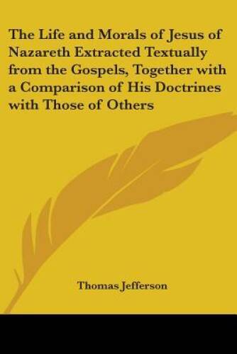 The Life and Morals of Jesus of Nazareth Extracted Textually from the ...
