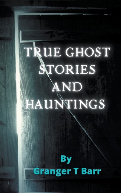 True Ghost Stories and Hauntings by Granger T. Barr (2020, Trade ...