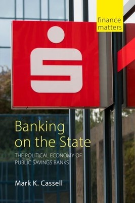Banking on the State : The Political Economy of Public Savings Banks ...