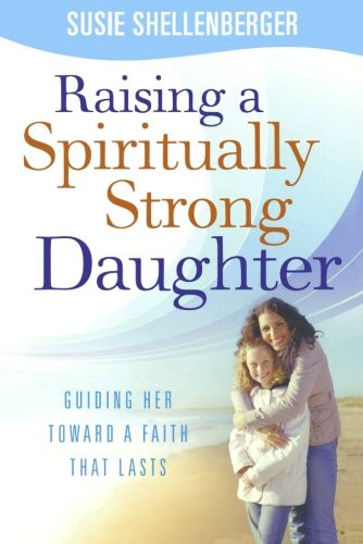 RAISING A SPIRITUALLY STRONG DAUGHTER: GUIDING HER TOWARD By Susie Shellenberger 9780764203763| eBay