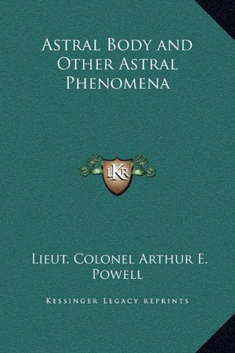 ASTRAL BODY AND OTHER ASTRAL PHENOMENA By Lieut. Colonel Arthur E ...