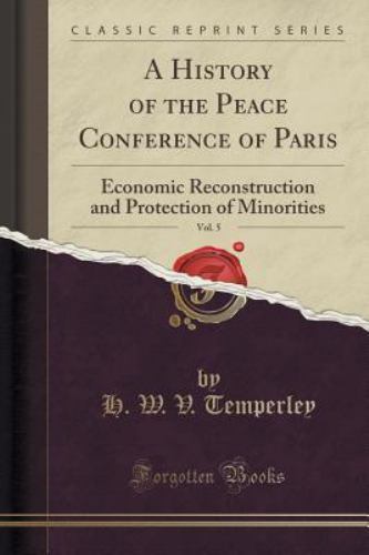 History of the Peace Conference of Paris, Vol. 5 : Economic ...