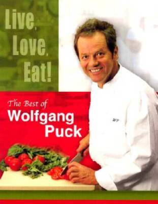 Live, Love, Eat!: The Best of Wolfgang Puck - Hardcover By Puck ...