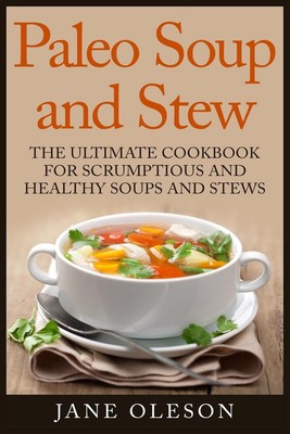 Paleo Soup and Stew: The Ultimate Cookbook for Scrumptious and Healthy ...
