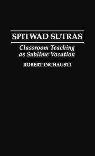 Spitwad Sutras: Classroom Teaching as Sublime Vocation by Robert ...
