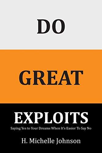 Do Great Exploits: Saying Yes to Your Dreams When It’s Easier To ...