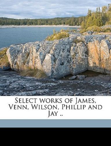 Select Works of James, Venn, Wilson, Phillip and Jay by Anonymous (2010 ...