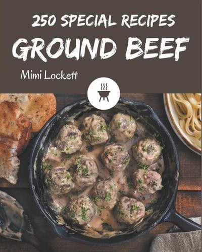 250 Special Ground Beef Recipes: Best-ever Ground Beef Cookbook for ...
