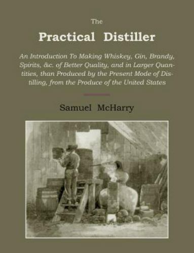The Practical Distiller : An Introduction to Making Whiskey, Gin ...