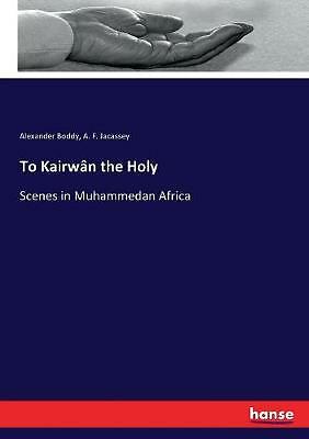 To Kairwan the Holy: Scenes in Muhammedan Africa by Alexander Boddy, A ...