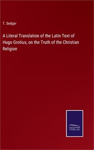 A Literal Translation of the Latin Text of Hugo Grotius, on the Truth ...