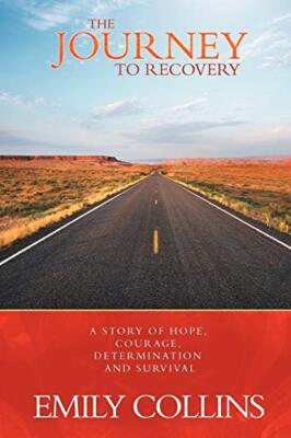 The Journey to Recovery: A Story of Hope, Courage, Determination and ...