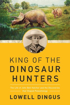 King of the Dinosaur Hunters: The Life of John Bell Hatcher and the ...
