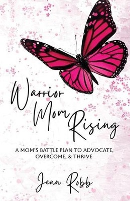 Warrior Mom Rising: A Mom's Battle Plan To Advocate, Overcome, & Thrive ...