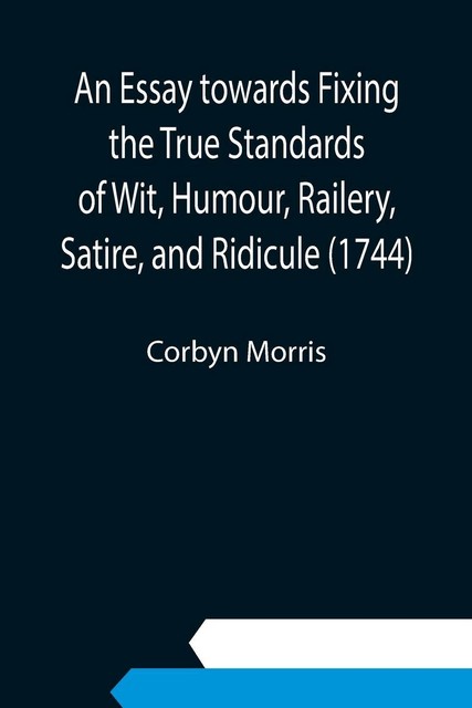 An Essay Towards Fixing The True Standards of Wit, Humour, Railery ...