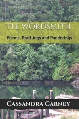 The Wordsmith: Poems, Prattlings and Ponderings by Cassandra Carney ...