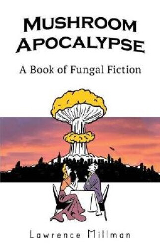 Mushroom Apocalypse: A Book of Fungal Fiction by MR Lawrence Millman ...