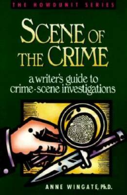 Scene of the Crime: A Writer's Guide to Crime Scene Investigation ...