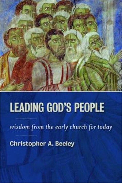 Leading God's People : Wisdom from the Early Church for Today by ...