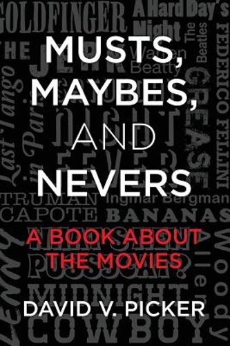 Musts, Maybes, and Nevers: A Book About The Movies by David V Picker ...