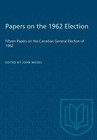 Papers on the 1962 Election: Fifteen Papers on the Canadian General ...