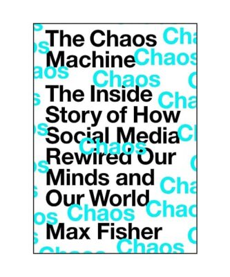 The Chaos Machine: The Inside Story of How Social Media Rewired Our ...