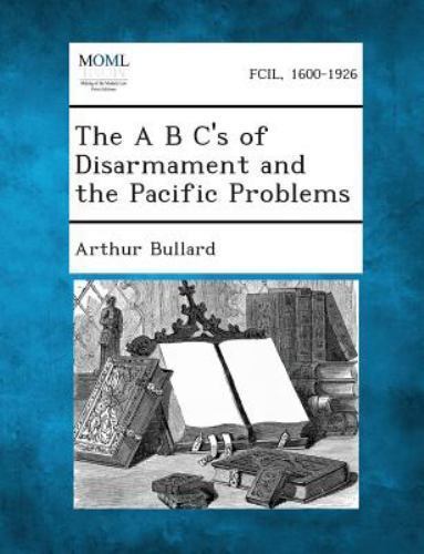 a B C's of Disarmament and the Pacific Problems by Arthur Bullard (2013 ...