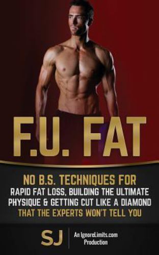 F. U. Fat: No B. S. Techniques for Rapid Fat Loss, Building the ...