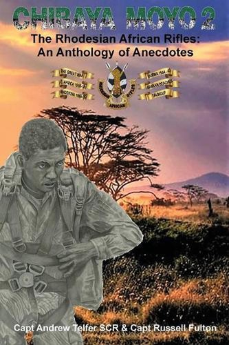 Chibaya Moyo 2: The Rhodesian African Rifles: An Anthology of Anecdotes ...