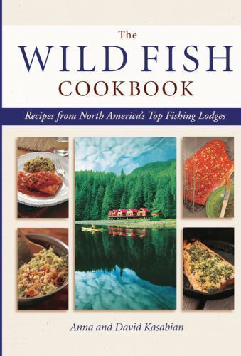 The Wild Fish Cookbook: Recipes from North America's Top Fishing Lodges ...