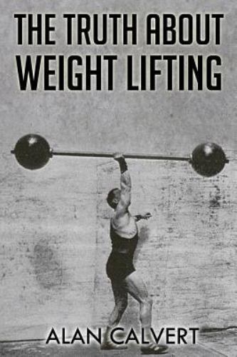 Truth about Weight Lifting : (Original Version, Restored) by Alan ...