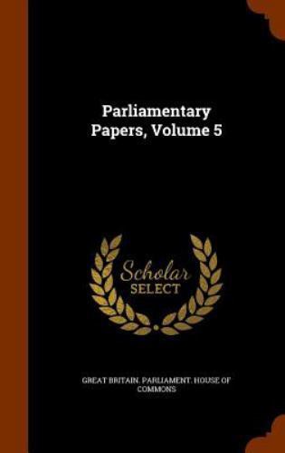 Parliamentary Papers, Volume 5 by Great Britain Parliament House of ...