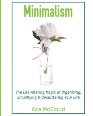Minimalism: The Life Altering Magic Of Organizing, Simplifying ...