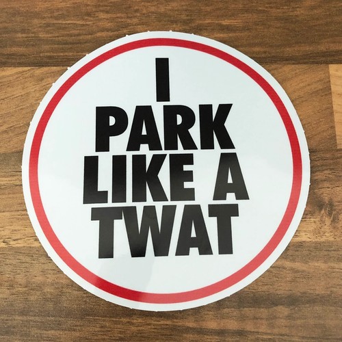 I Park Like A Twat Bad Parking Idiot Parker Printed Vinyl Car Sticker ...