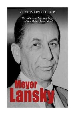Meyer Lansky: The Infamous Life and Legacy of the Mob's Accountant ...