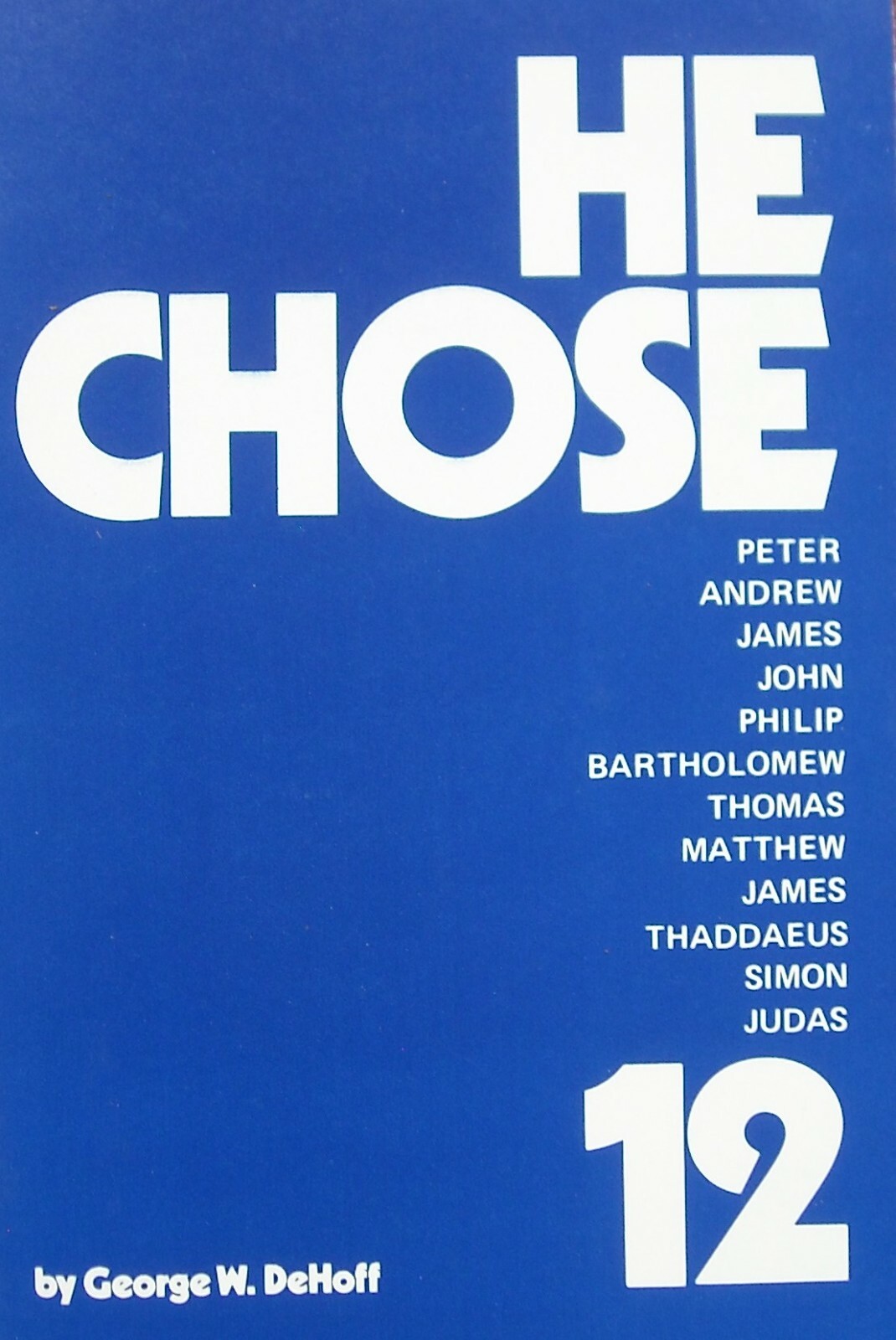 HE CHOSE 12 ~ (STUDY OF APOSTLES) GEORGE DEHOFF ~ CHURCH OF CHRIST ...