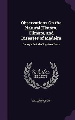 Observations on the Natural History, Climate, and Diseases of Madeira ...