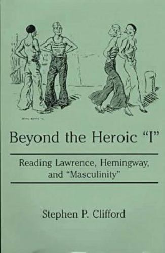 Beyond the Heroic "I" : Reading Lawrence, Hemingway and "Masculinity ...