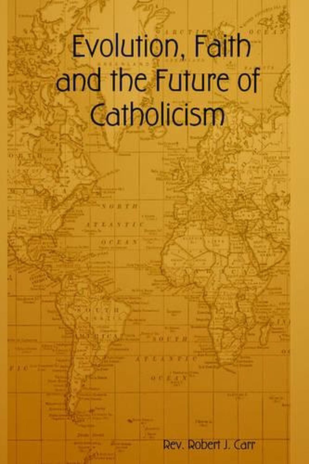 Evolution, Faith and the Future of Catholicism by Robert, J. Carr ...