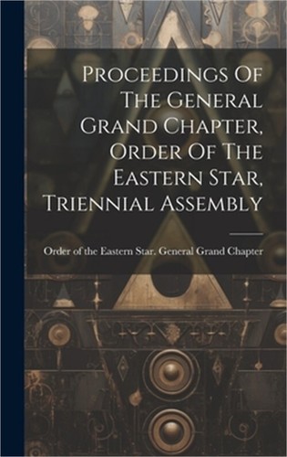 Proceedings Of The General Grand Chapter, Order Of The Eastern Star ...