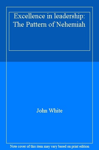 Excellence in leadership: The Pattern of Nehemiah, White 9780851114972 ...