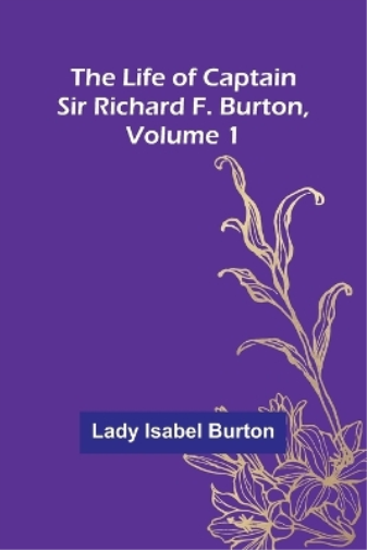 Lady Isabel Burto The Life of Captain Sir Richard F. Burton, volume ...