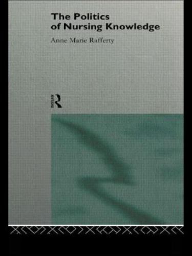Politics of Nursing Knowledge by Anne Marie Rafferty (1996, Uk-B Format ...