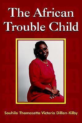 African Trouble Child by Souhila Thomasetta Victoria Dillon-Kilby (2005 ...